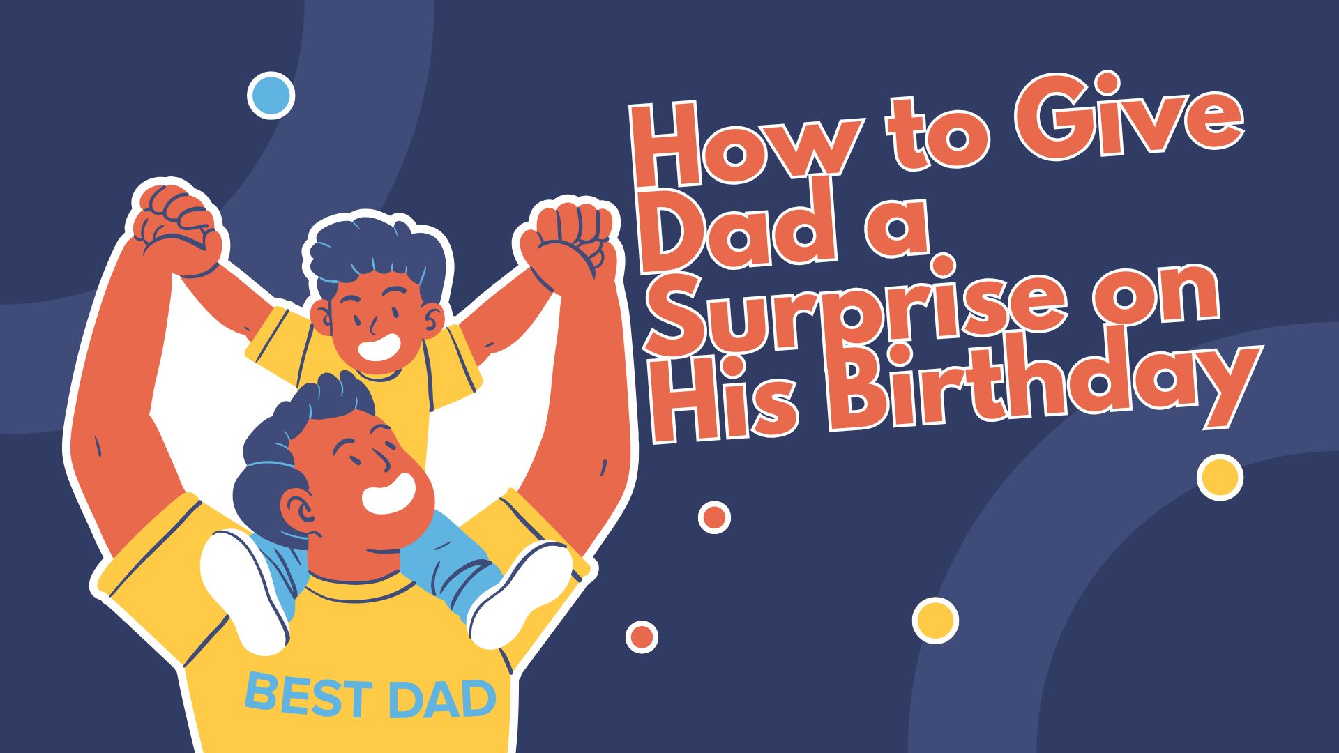 How to Give Dad a Surprise on His Birthday: 10 Creative Ideas to Make ...